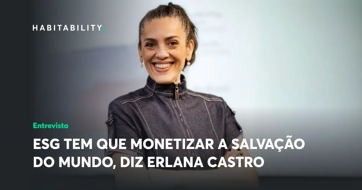 ESG tem que monetizar a salvação do mundo, diz Erlana Castro
